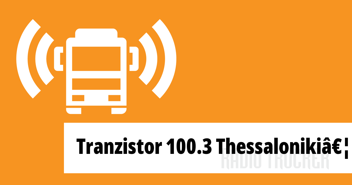 Tranzistor 100.3 Thessaloniki Listen Live (Greece) - Radio Trucker